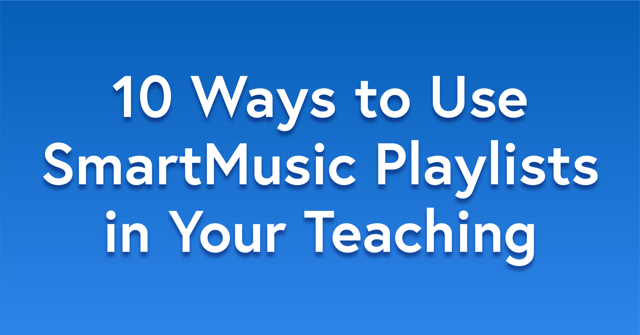 10 Ways To Use SmartMusic Playlists In Your Teaching
